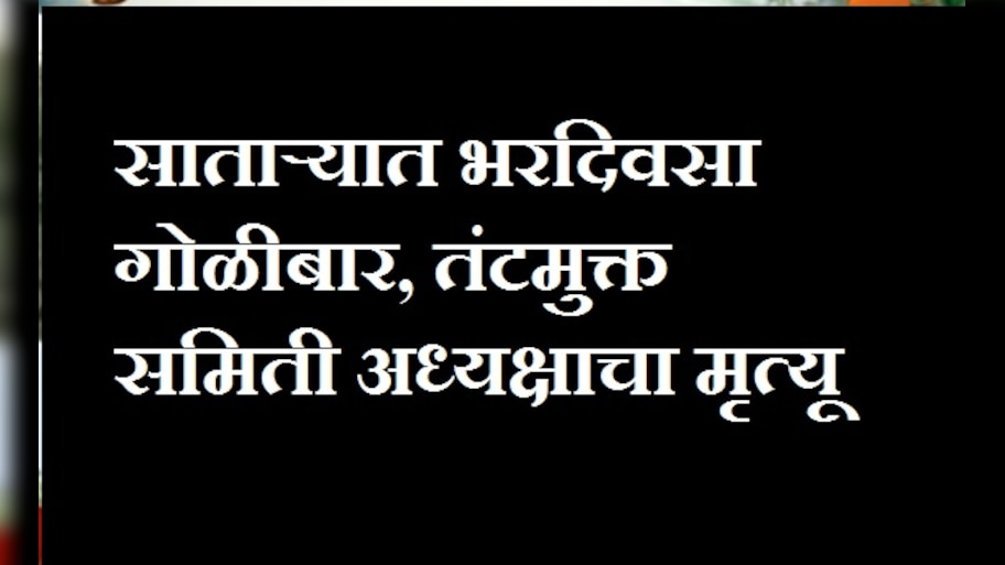 साताऱ्यात गोळीबार करण्यात आलेल्या तंटामुक्त अध्यक्षाचा मृत्यू, आरोपीला ...